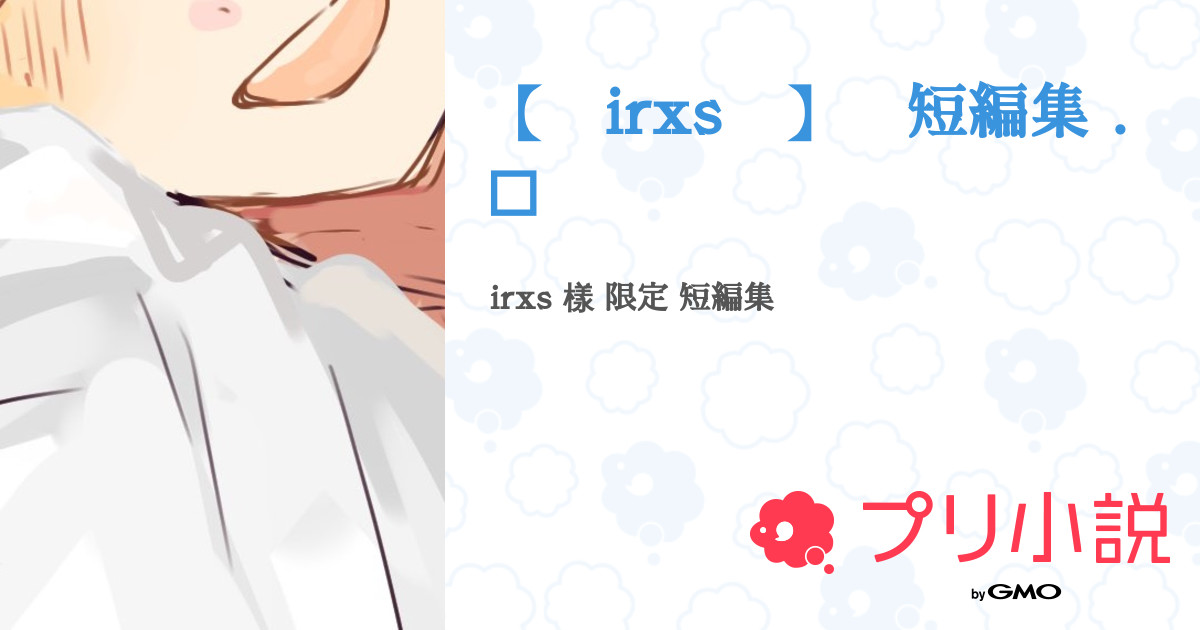 irxs 】 短編集 . 🔞 - 全3話 【連載中】（ # 相方 愛してる 症候群 🪄さんの小説） | 無料スマホ夢小説ならプリ小説 byGMO